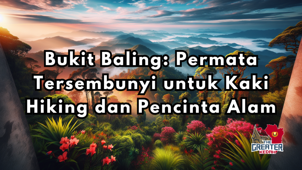 Bukit Baling: Permata Tersembunyi untuk Kaki Hiking dan Pencinta Alam ...